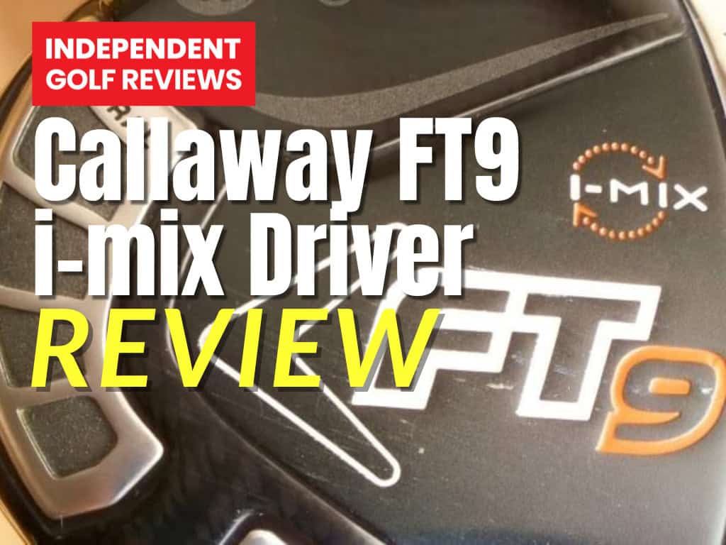 Callaway FT9 I-mix Driver Review - Independent Golf Reviews